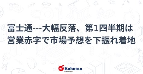 富士通 大幅反落、第1四半期は営業赤字で市場予想を下振れ着地 個別株 株探ニュース