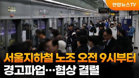 서울지하철 노조 오전 9시부터 경고파업협상 결렬 연합뉴스tv Yonhapnewstv Youtube