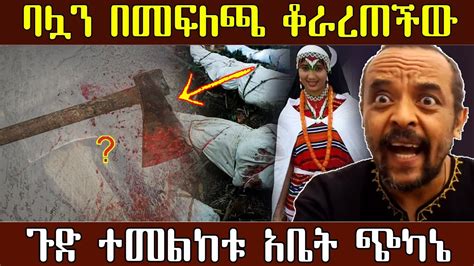 እግዚኦ ባሏን በመፍለጫ ቆራረጠችው ጉድ ተመልከቱ አቤት ጭካኔ AxumTube Ahaz alefat919