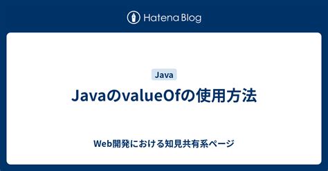 Javaのvalueofの使用方法 Web開発における知見共有系ページ