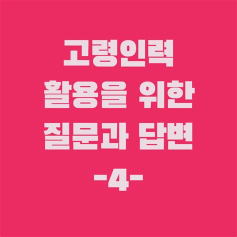 고령인력활용을 위한 고령근로자 Qanda 4
