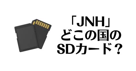 「jnh」ってどこの国のsdカード？評判が良いけど信用できる？ それってどこの国？