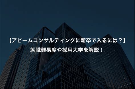 アビームコンサルティングに新卒で入るには就職難易度や採用大学を解説