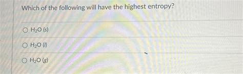 Solved Which Of The Following Will Have The Highest Entropy