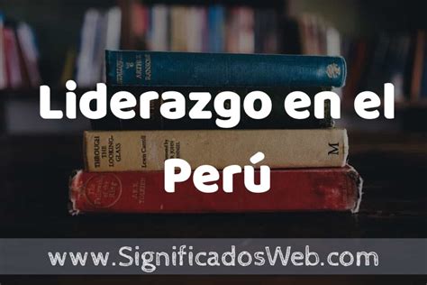Concepto De Liderazgo En El Perú ️¿que Es Definición Significado Y