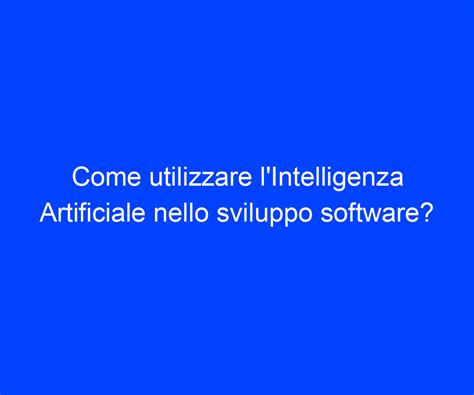 come utilizzare l intelligenza artificiale nello sviluppo software