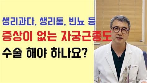 생리통 생리과다 빈뇨 등 증상이 없는 자궁근종도 수술 해야 하나요 Youtube