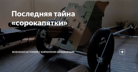 Последняя тайна «сорокапятки Военная история с Кириллом Шишкиным Дзен