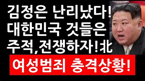 김정은 난리났다 대한민국 것들은 주적 전쟁하자 北여성범죄 충격상황 Youtube
