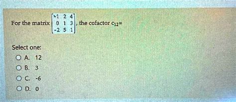 [get Answer] For The Matrix The Cofactor C12 One 12 3 6 0