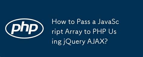 如何使用 Jquery Ajax 將 Javascript 陣列傳遞給 Php？ Php教程 Php中文網
