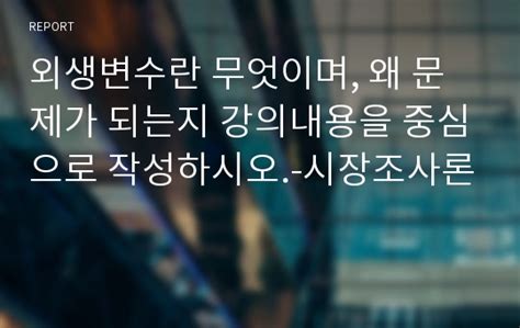 외생변수란 무엇이며 왜 문제가 되는지 강의내용을 중심으로 작성하시오 시장조사론 레포트