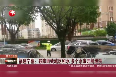福建宁德：强降雨致城区积水 多个水库开闸泄洪泄洪宁德积水