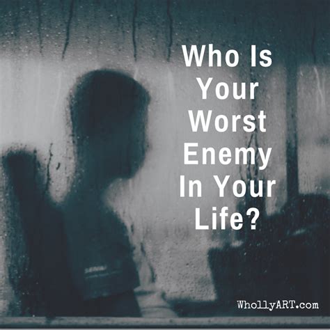 Who Is Your Worst Enemy In Your Lifewhollyart