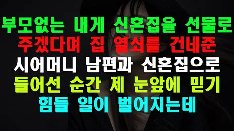 실화사연 부모없는 내게 신혼집을 선물로 주겠다며 집 열쇠를 건네준 시어머니 남편과 신혼집으로 들어선 순간 제 눈앞에 믿기