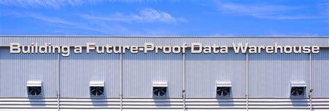 Building A Future Proof Data Warehouse For The Next Decade