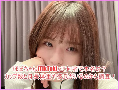 ぽぽちゃん Tiktok って何者で本名は？カップ数と身長体重や彼氏がいるのかも調査！ ゆるとつブログ
