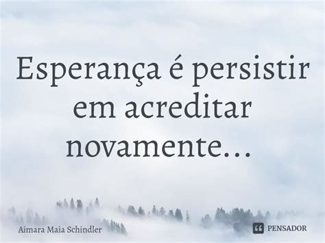 Esperança é Persistir Em Acreditar Aimara Maia Schindler Pensador