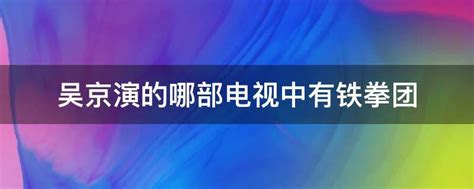 吴京演的哪部电视中有铁拳团 业百科