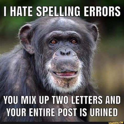 Hate Spelling Errors You Mix Up Two Letters And Your Entire Post Is Urined Ifunny