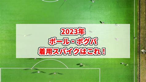 【2023年】ポール・ポグバの着用スパイクはこれ！ スパイクあれこれblog