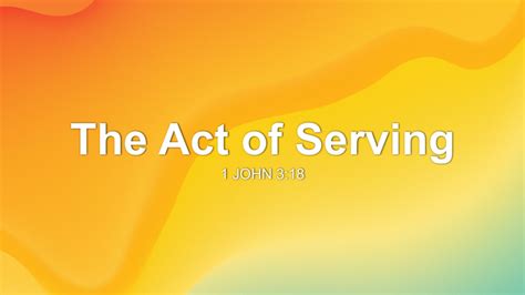 The Act Of Serving Sermon By Sermon Research Assistant 1 John 318