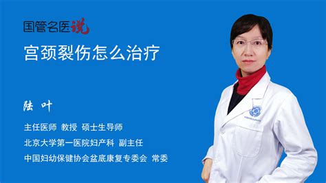 宫颈裂伤怎么治疗宫颈裂伤了怎么办宫颈裂伤如何治疗北京大学第一医院妇产科主任医师陆叶视频科普 中国医药信息查询平台