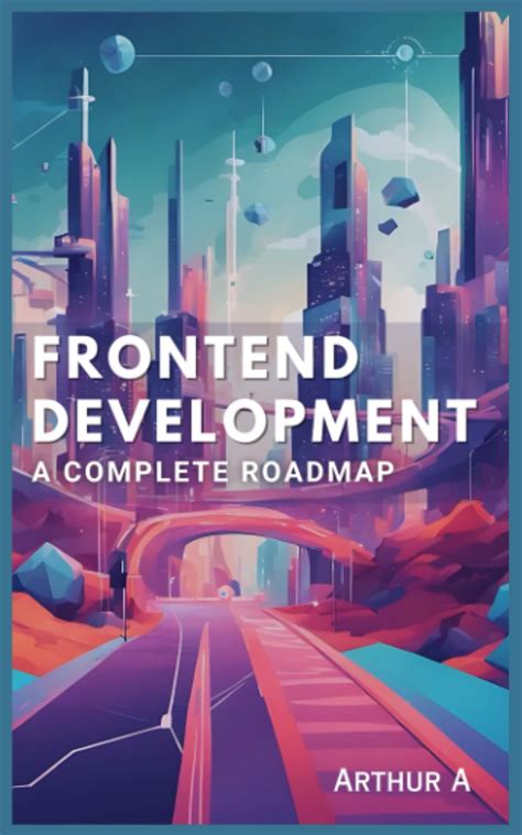 frontend development a complete road map the technology road map a arthur 9798856069692