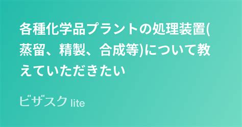 各種化学品プラントの処理装置 蒸留精製合成等 について教えていただきたい スポットコンサル ビザスク
