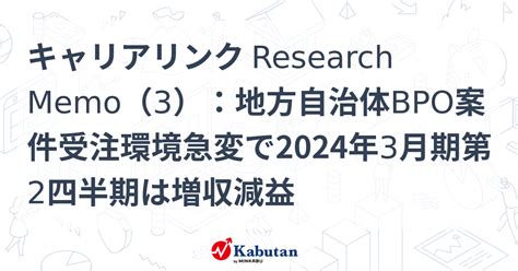 キャリアリンク Research Memo（3）：地方自治体bpo案件受注環境急変で2024年3月期第2四半期は増収減益 特集 株探ニュース