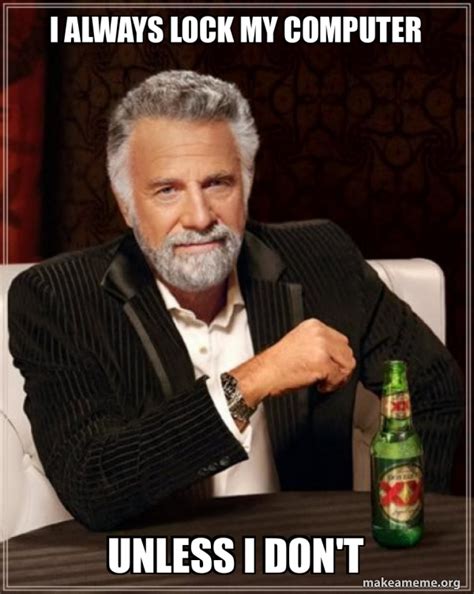 I Always Lock My Computer Unless I Dont The Most Interesting Man In