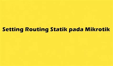 Routing Setting Routing Statik Pada Mikrotik Ramadhan Lab