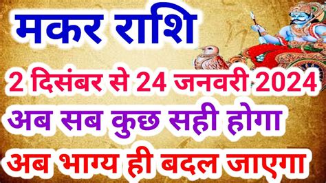 मकर रश 2 दसबर स 24 जनवर 2024 अब सब कछ सह हग Makar Rashi