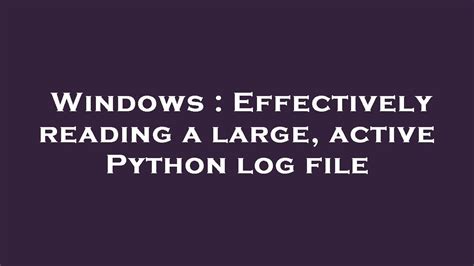 Windows Effectively Reading A Large Active Python Log File Youtube