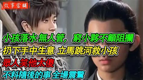 小孩落水 無人管，窮小夥不顧阻攔 扔下手中生意立馬跳河救小孩，眾人笑他太傻，不料隨後的事 全場震驚 民間故事 故事當舖 Youtube