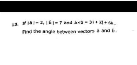 If ∣a∣2∣b∣7 And A×b312j 6k Find The Angle Between Vectors And B