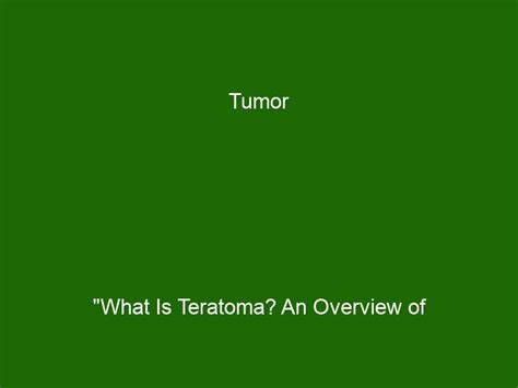 Tumor What Is Teratoma An Overview Of Symptoms Causes And Treatments