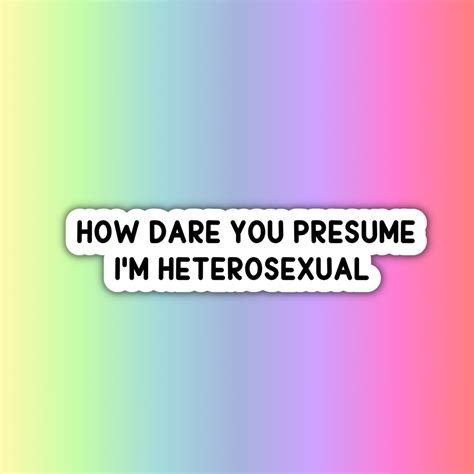 How Dare You Presume Im Heterosexual Holographic Sticker Pride Sticker