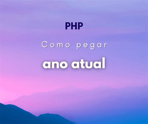 Como Pegar O Ano Atual Com Php Hora De Codar
