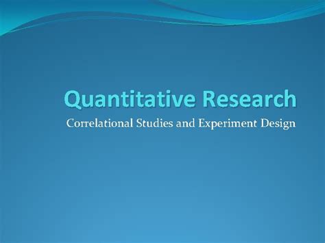 Quantitative Research Correlational Studies And Experiment Design Quantitative Research Correlational Studies And Experiment Design