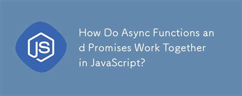 How Do Async Functions And Promises Work Together In JavaScript JS Tutorial Php Cn