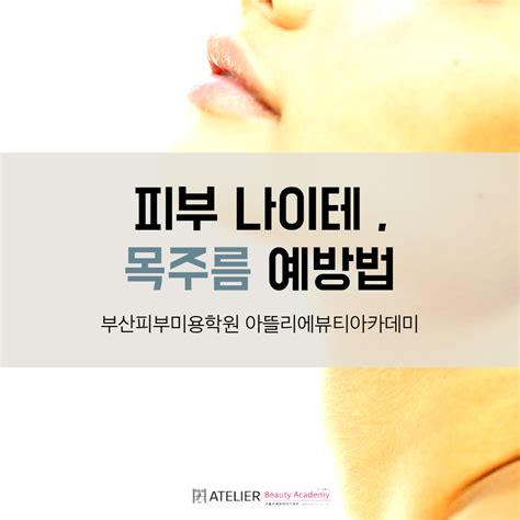 주름이 생기기 쉬운 부위 목 피부 나이테 목주름 예방법 부산미용학원 아뜰리에뷰티아카데미