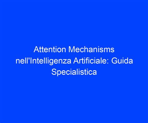 Attention Mechanisms Nell Intelligenza Artificiale Guida Specialistica