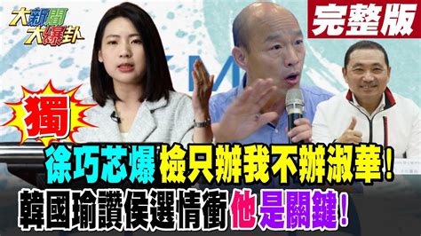 【大新聞大爆卦 下】獨徐巧芯爆檢只辦我不辦淑華韓國瑜讚侯選情衝他是關鍵 完整版 20231201 大新聞大爆卦