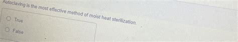 Solved Autoclaving Is The Most Effective Method Of Moist
