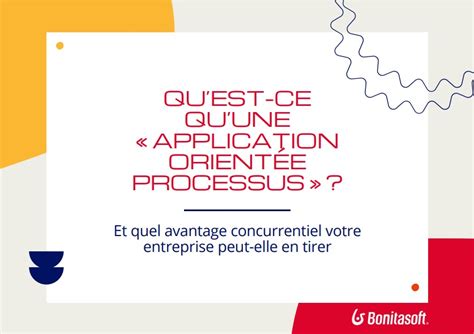 Quest Ce Quune Application Basée Sur Les Processus Et Quel Avantage Concurrentiel Pour Les