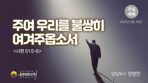 2024 0630 주일강단 2부 주여 우리를 불쌍히 여겨 주옵소서 시51 5 6 Youtube