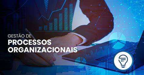 5 Benefícios Da Gestão De Processos Organizacionais Com O Auxílio De