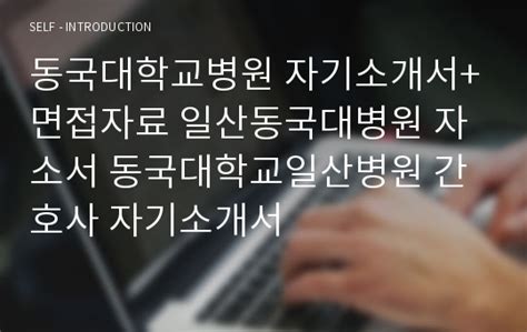 동국대학교병원 자기소개서면접자료 일산동국대병원 자소서 동국대학교일산병원 간호사 자기소개서 자기소개서