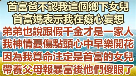 首富爸不認我這個鄉下女兒，首富媽表示我在癡心妄想，弟弟也說跟假千金才是一家人！我神情憂傷點頭心中早樂開花， 因為我算命注定是首富的女兒，帶養